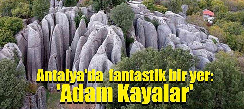 Antalya'da fantastik bir yer: 'Adam Kayalar'