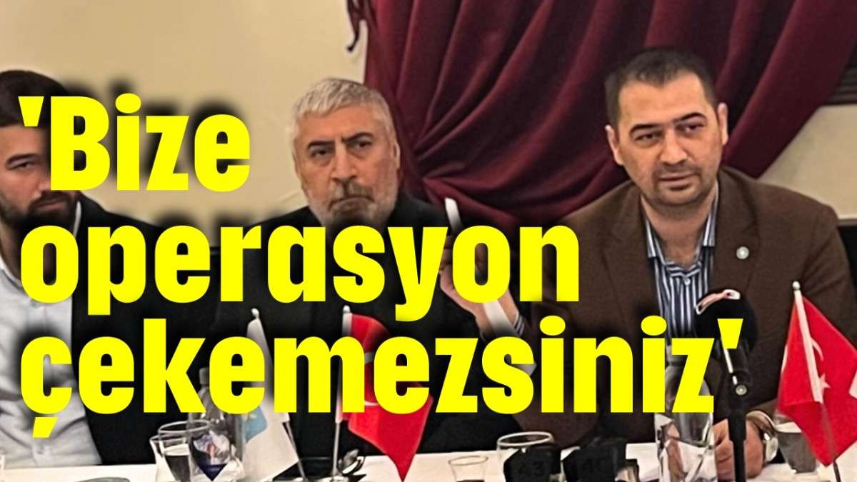 'Bize operasyon çekemezsiniz'